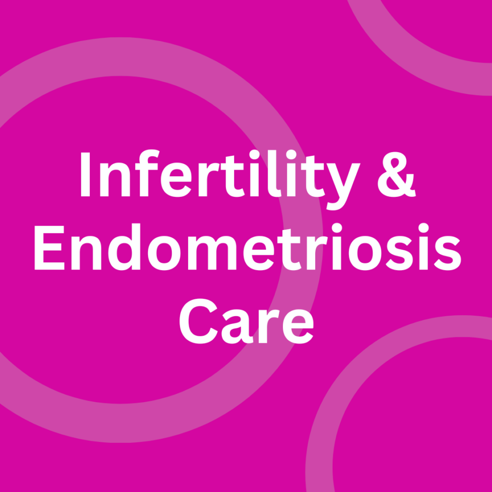 Infertility & Endometriosis Care - Child and Family Institute